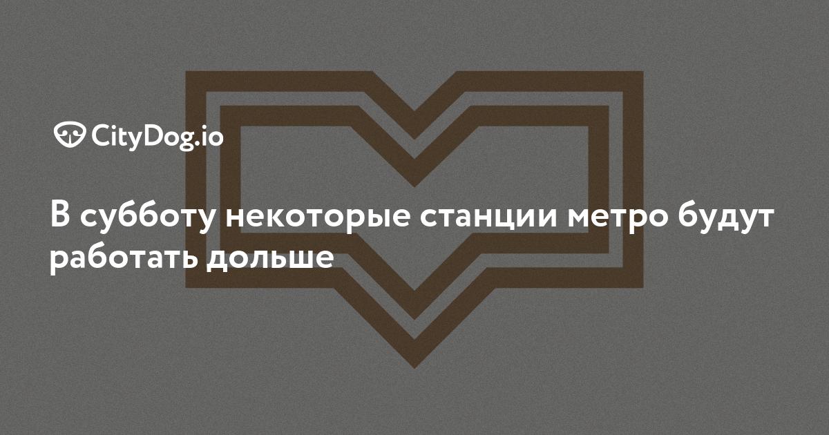 В субботу некоторые станции метро будут работать дольше - CityDog.io
