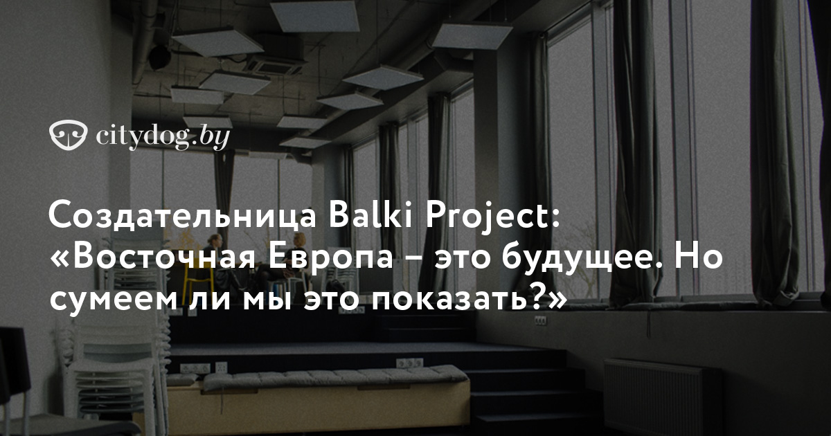 Создательница Balki Project: «Восточная Европа – это будущее. Но сумеем ...